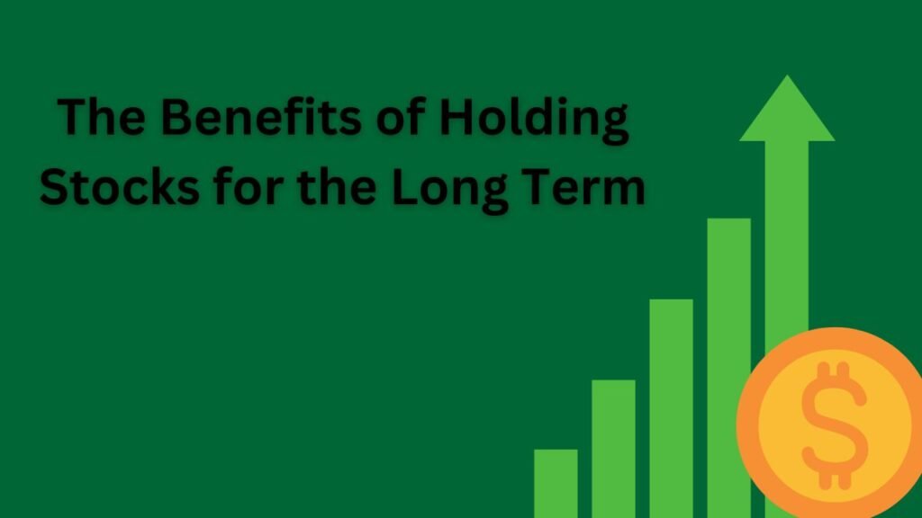 The Benefits of Holding Stocks for the Long Term